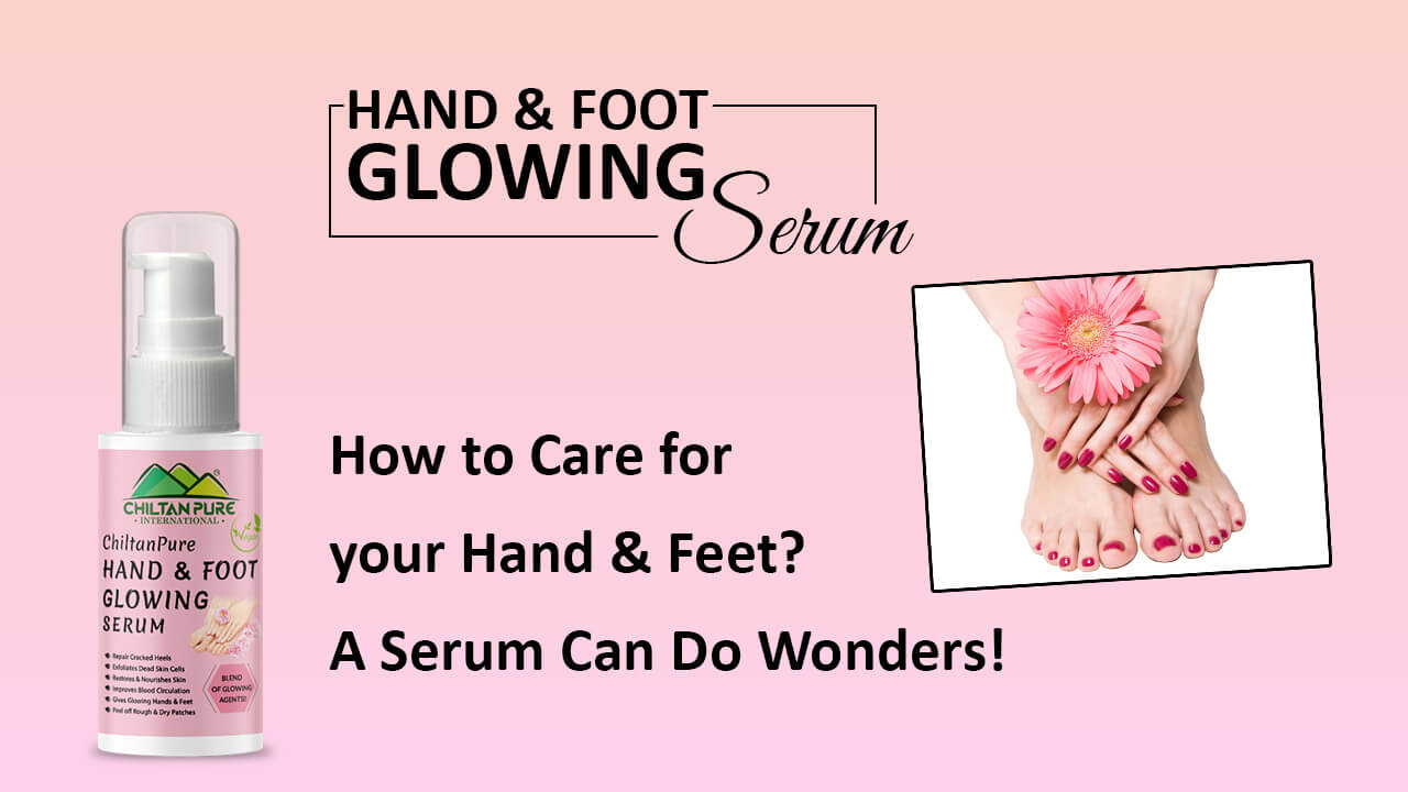How to Care for your Hand & Feet? A Serum Can Do Wonders! – ChiltanPure